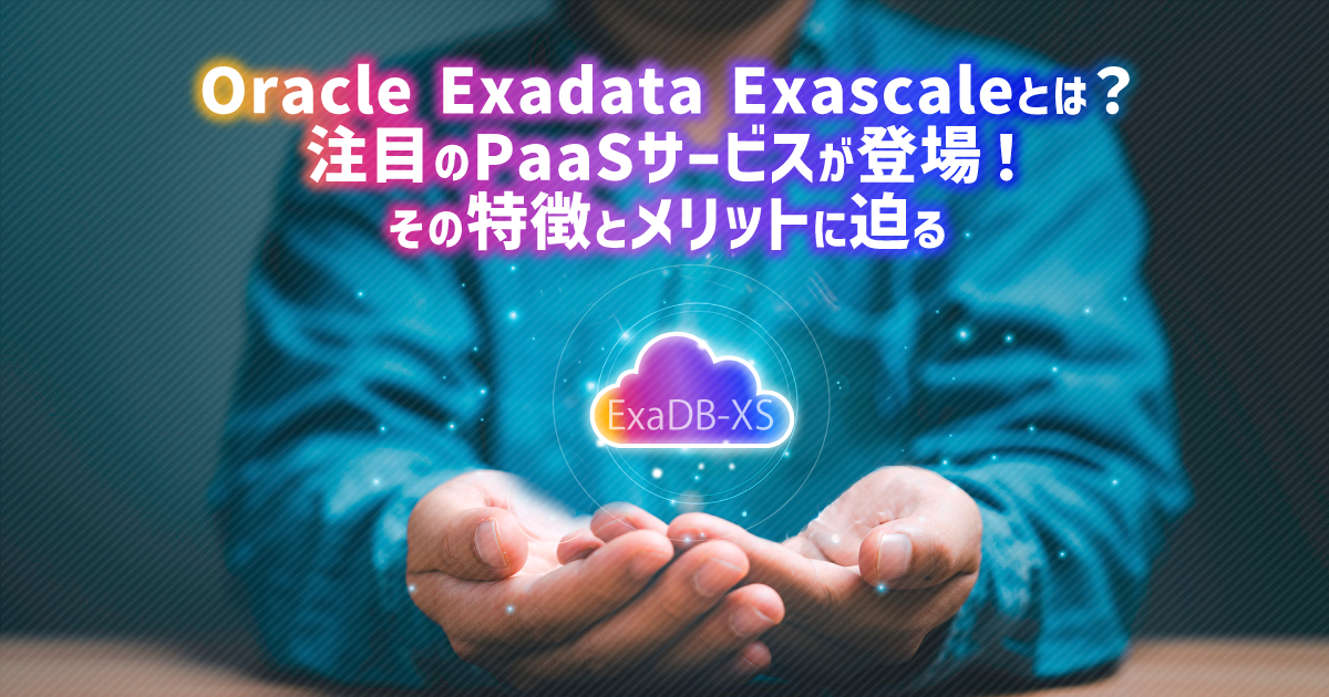 Oracle Exadata Exascaleとは？注目のPaaSサービスが登場！その特徴とメリットに迫る | アシスト