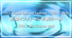 Citrix Virtual Apps and Desktops 7 2203 LTSR の新規インストール手順の一例（Citrix ...
