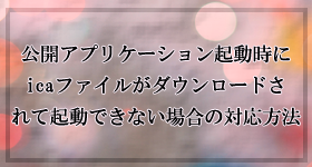 公開アプリケーション起動時にicaファイルがダウンロードされて起動できない場合の対応方法 | アシスト