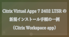 Citrix Virtual Apps 7 2402 LTSR の新規インストール手順の一例（Citrix Workspace app） | アシスト