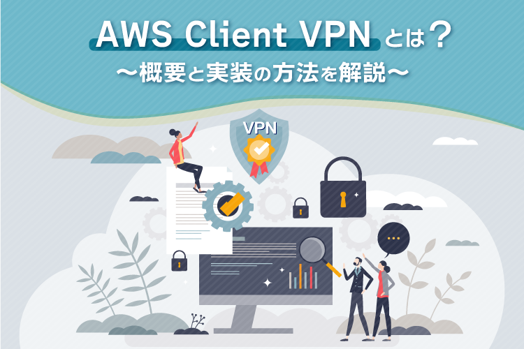 AWS Client VPNとは？概要と実装の方法を解説 | アシスト