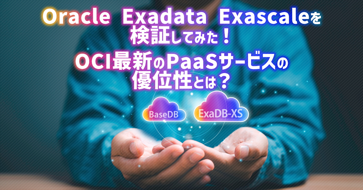Oracle Exadata Exascaleを検証してみた！OCI最新のPaaSサービスの優位性とは？ | アシスト