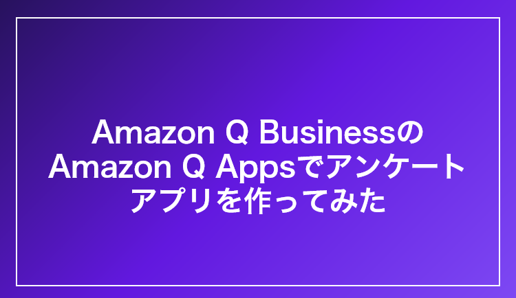 「Amazon Q Business」の「Amazon Q Apps」で利用できるアンケート収集機能でアンケートアプリを作ってみた | アシスト
