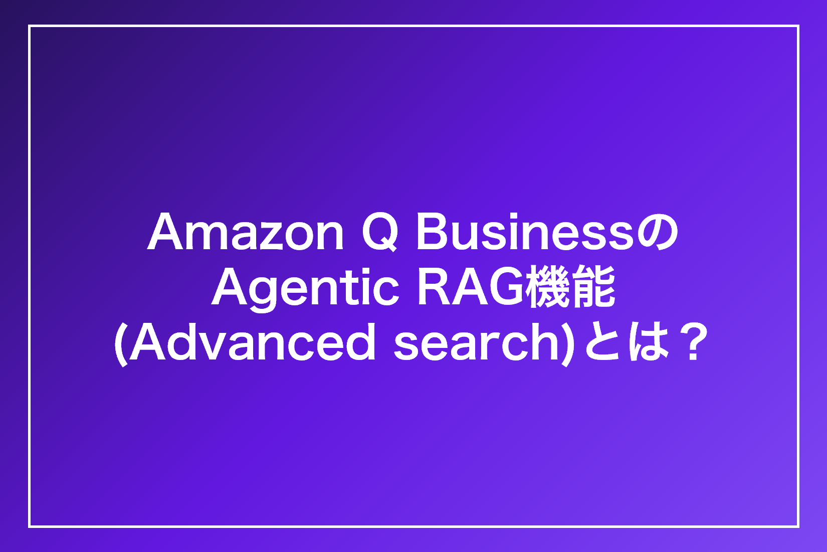 Amazon Q BusinessのAgentic RAG機能(Advanced search)とは？ | アシスト