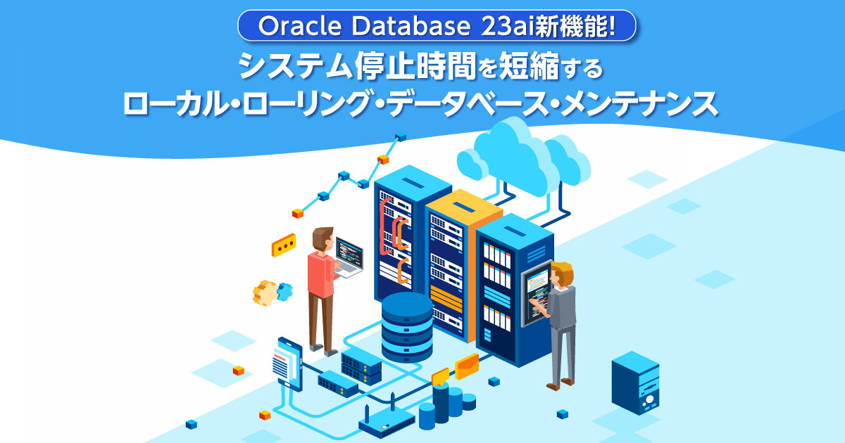 Oracle Database 23ai新機能！システム停止時間を短縮するローカル・ローリング・データベース・メンテナンス | アシスト