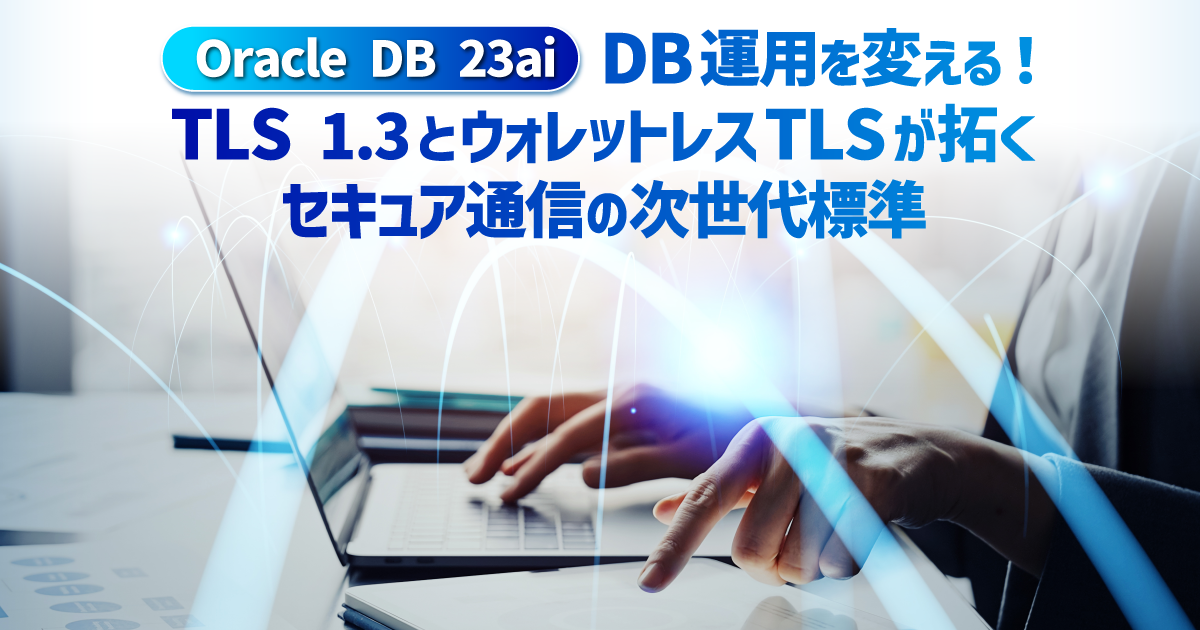 【Oracle DB 23ai】DB運用を変える！TLS 1.3とウォレットレスTLSが拓くセキュア通信の次世代標準 | アシスト
